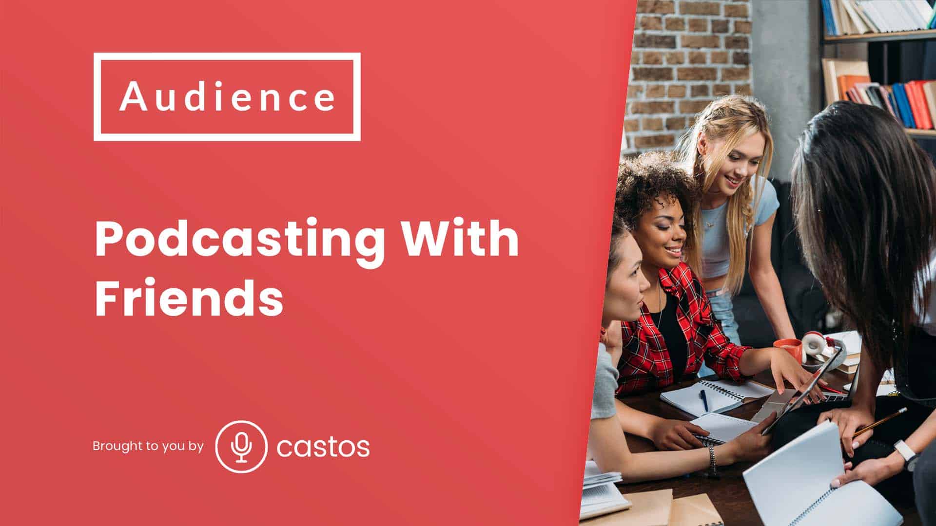 Podcasting with Friends | Castos